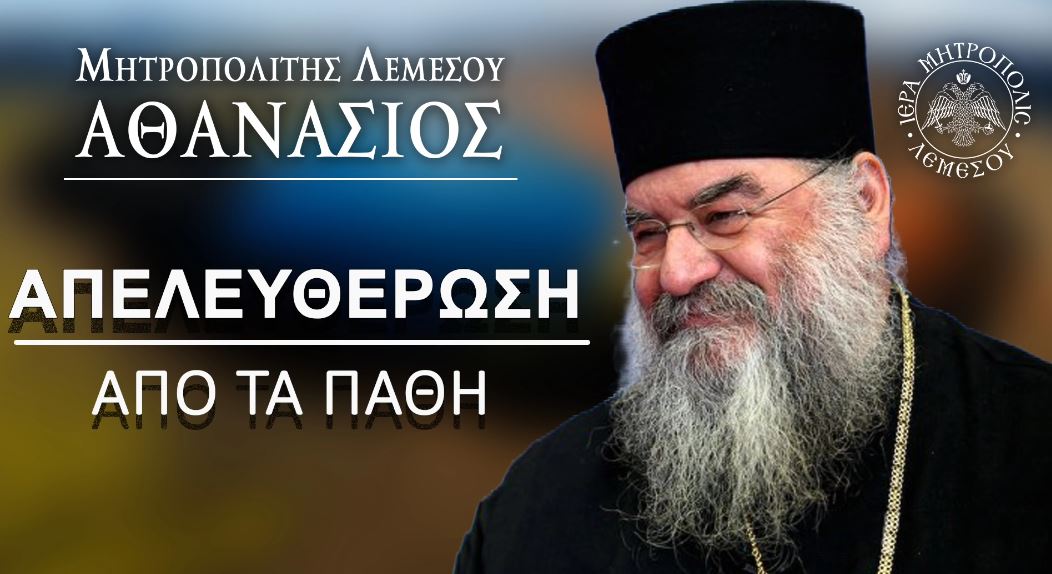 Ο Λεμεσού Αθανάσιος για την απελευθέρωση από τα πάθη μας (ΒΙΝΤΕΟ ...